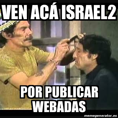 Meme Personalizado - Ven acÃ¡ Israel2 Por publicar webadas - 31508034