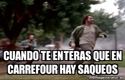 Meme Personalizado - cuando te enteras que en carrefour hay saqueos ...