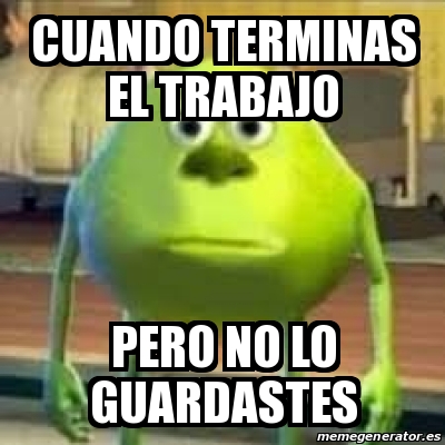 Meme Personalizado - cuando terminas el trabajo pero no lo guardastes ...