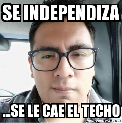 Meme Personalizado - SE INDEPENDIZA ...SE LE CAE EL TECHO - 31508732