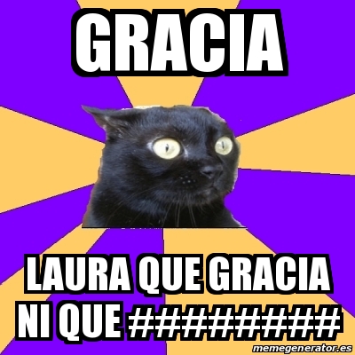 Meme Anxiety Cat - Gracia Laura que gracia ni que ######## - 31508869