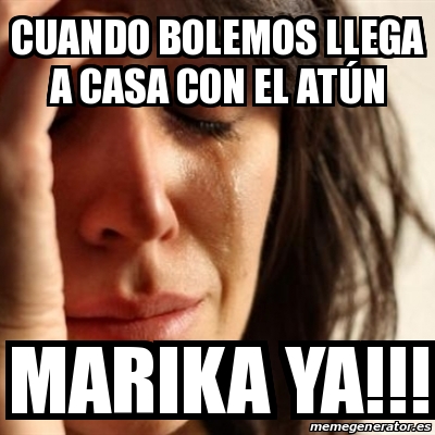 Meme Problems - Cuando bolemos llega a casa con el atÃºn Marika ya ...