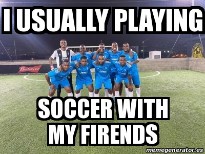 Meme Personalizado - I USUALLY PLAYING SOCCER WITH MY FIRENDS - 31509374