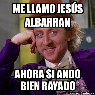 Meme Willy Wonka - me llamo JESÃšS albarran ahora si ando bien rayado ...