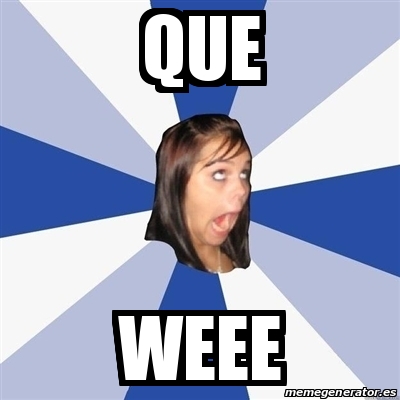 Meme Annoying Facebook Girl - Que Weee - 31510526