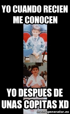 Meme Personalizado - Yo cuando recien me conocen yo despues de unas ...