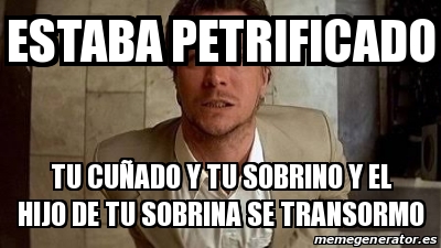 Meme Personalizado - Estaba petrificado Tu cuÃ±ado y tu sobrino y el ...