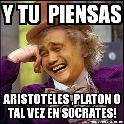 Meme Yao Wonka - y tu piensas aristoteles ,platon o tal vez en socrates ...