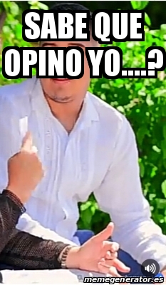 Meme Personalizado - Sabe que opino yo....? - 31511946