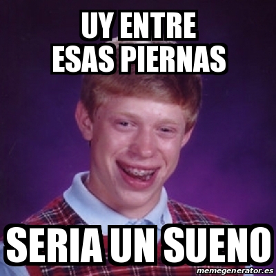 Meme Bad Luck Brian - uy entre esas piernas seria un sueno - 31512211