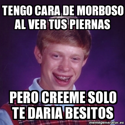 Meme Bad Luck Brian - Tengo cara de morboso al ver tus piernas pero ...