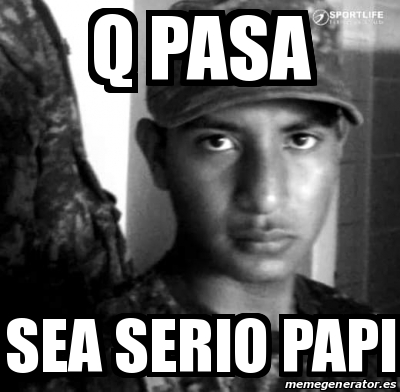 Meme Personalizado - Q PASA SEA SERIO PAPI - 31512648
