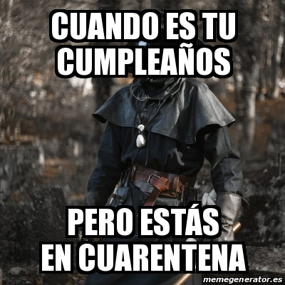 Meme Personalizado - Cuando es tu cumpleaÃ±os Pero estÃ¡s en cuarentena ...