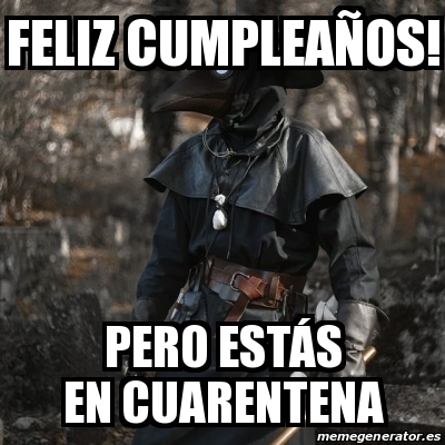 Meme Personalizado - Feliz cumpleaÃ±os! Pero estÃ¡s en cuarentena ...