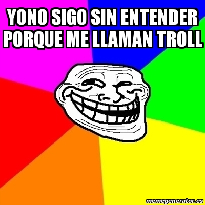 Meme Troll - Yono sigo sin entender porque me llaman troll - 31512939