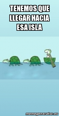 Meme Personalizado - Tenemos que llegar hacia esa isla - 31513386