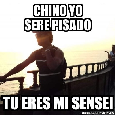 Meme Personalizado - CHINO YO SERE PISADO TU ERES MI SENSEI - 31513520