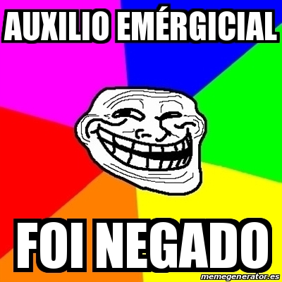 Meme Troll - Auxilio EmÃ©rgicial Foi Negado - 31513726