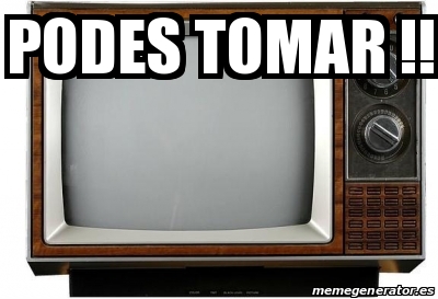 Meme Personalizado - PODES TOMAR !! - 31514015