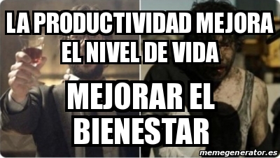Meme Personalizado - La productividad mejora el nivel de vida mejorar ...