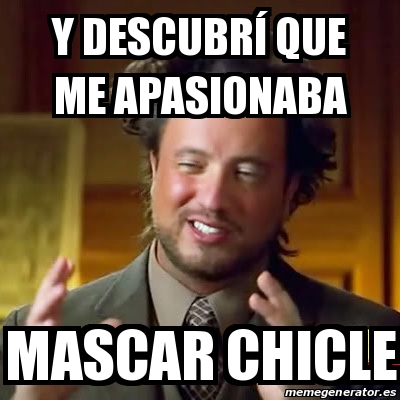 Meme Ancient Aliens - y descubrÃ­ que me apasionaba mascar chicle ...