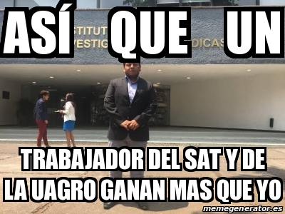Meme Personalizado - AsÃ­ que un Trabajador del sat y de la uagro ganan ...