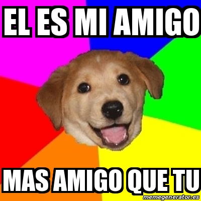 Meme Advice Dog - El es mi amigo Mas amigo que tu - 31514237