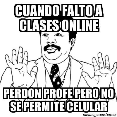 Meme Ay Si - cuando falto a clases online perdon profe pero no se ...