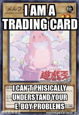 Meme Personalizado - I AM A TRADING CARD I CAN'T PHISICALLY UNDERSTAND ...
