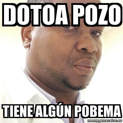 Meme Personalizado - Dotoa Pozo Tiene algÃºn pobema - 31514542