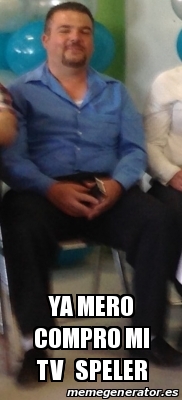 Meme Personalizado - YA MERO COMPRO MI TV SPELER - 31515381