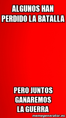 Meme Personalizado - Algunos han perdido la batalla Pero juntos ...