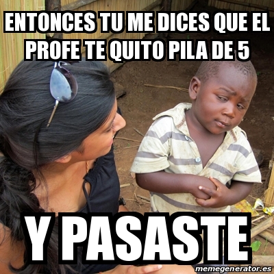Meme Skeptical 3rd World Kid - Entonces tu me dices que el profe te ...