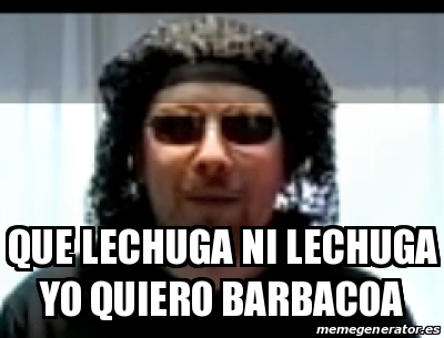 Meme Personalizado - Que lechuga ni lechuga yo quiero barbacoa - 31516601