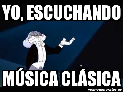 Meme Personalizado - Yo, escuchando MÃºsica clÃ¡sica - 31517625