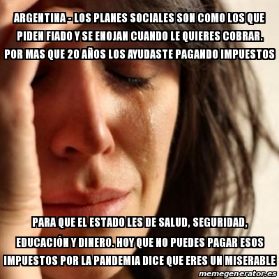 Meme Problems - argentina - los planes sociales son como los que piden ...