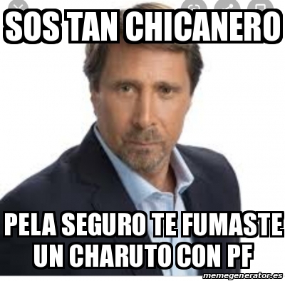 Meme Personalizado - Sos tan chicanero Pela seguro te fumaste un ...