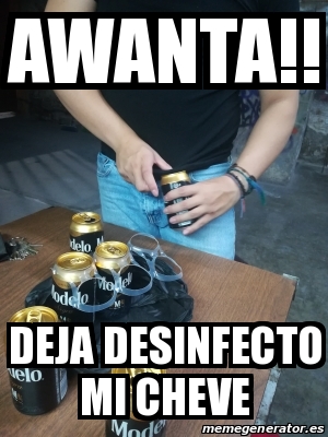 Meme Personalizado - Awanta!! Deja desinfecto mi cheve - 31518279