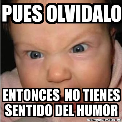 Meme Bebe furioso - Pues olvidalo Entonces no tienes sentido del humor ...