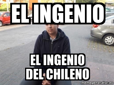 Meme Personalizado - El ingenio El ingenio del chileno - 31518502