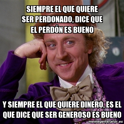 Meme Willy Wonka - siempre el que quiere ser perdonado, dice que el ...