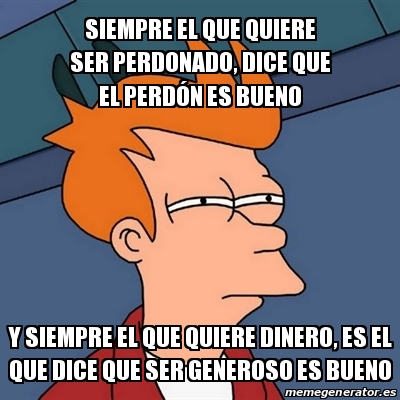 Meme Futurama Fry - siempre el que quiere ser perdonado, dice que el ...