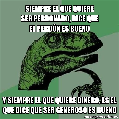 Meme Filosoraptor - siempre el que quiere ser perdonado, dice que el ...