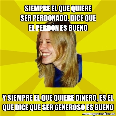 Meme Trologirl - siempre el que quiere ser perdonado, dice que el PERDÃ ...