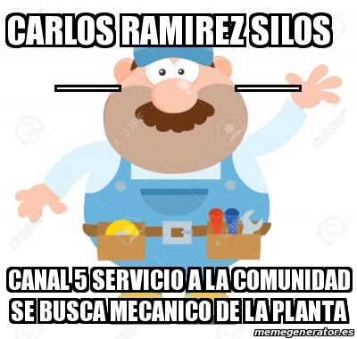 Meme Personalizado - CARLOS RAMIREZ SILOS ___ ___ Canal 5 SERVICIO A LA ...