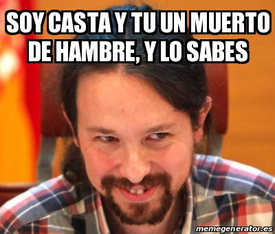 Meme Personalizado - Soy Casta y tu un muerto de hambre, y lo sabes ...