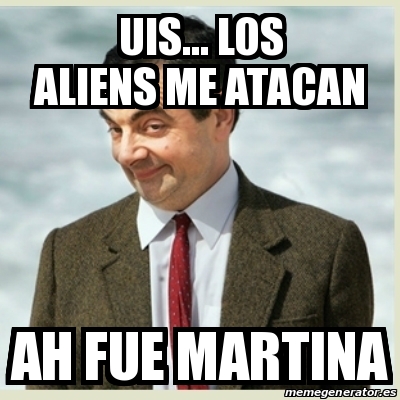 Meme Mr Bean - UIS... LOS ALIENS ME ATACAN AH FUE MARTINA - 31519953