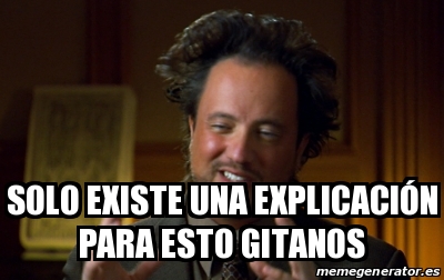 Meme Personalizado - Solo existe una explicaciÃ³n para esto gitanos ...