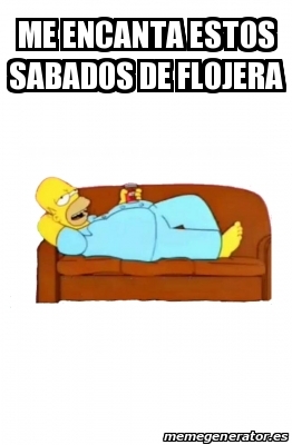 Meme Personalizado - Me encanta estos sabados de flojera - 31520082