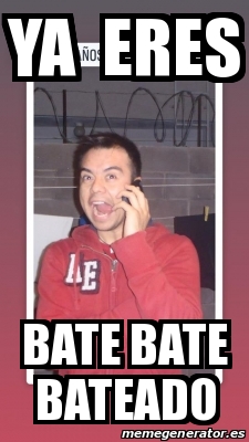 Meme Personalizado - ya eres bate bate bateado - 31520085
